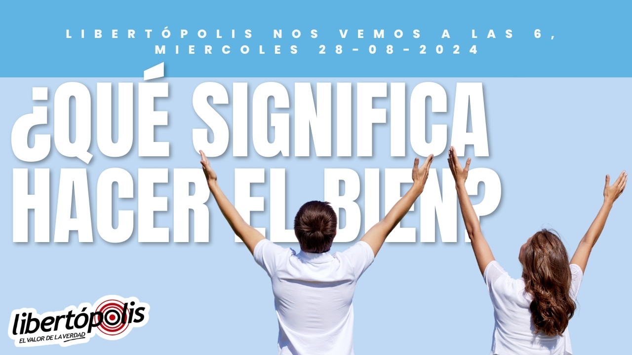 ¿Qué significa hacer el bien? – Libertópolis